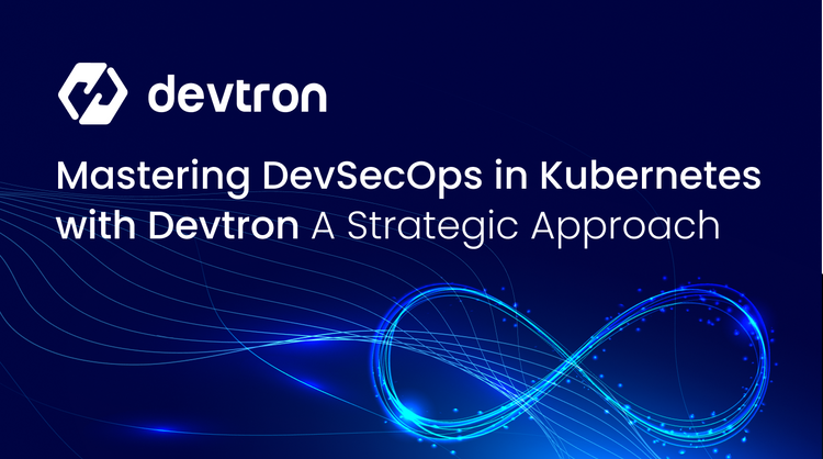 Mastering DevSecOps with Devtron: A Strategic Approach Mastering DevSecOps with Devtron: A Strategic Approach